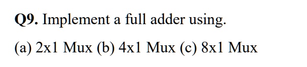 Q9. Implement a full adder using. (a) 2x1 Mux (b) 4x1 Mux (c) 8x1 Mux