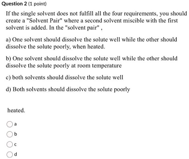 Question 2 (1 point) If the single solvent does not fulfill all the four requirements, you ...