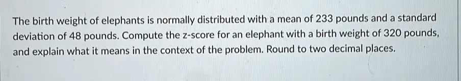 SOLVED: The birth weight of elephants is normally distributed with a ...