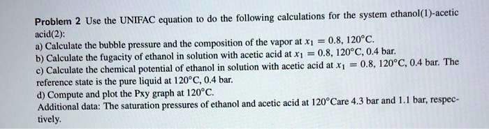 SOLVED: Problem 2: Use the UNIFAC equation to do the following calculations for the system ...