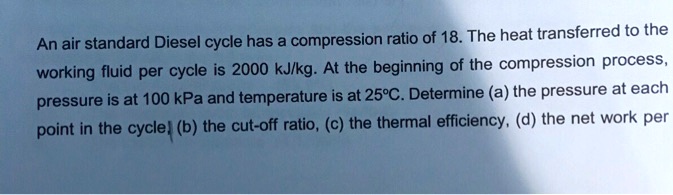 an air standard diesel cycle has a compression ratio of 18 the heat ...