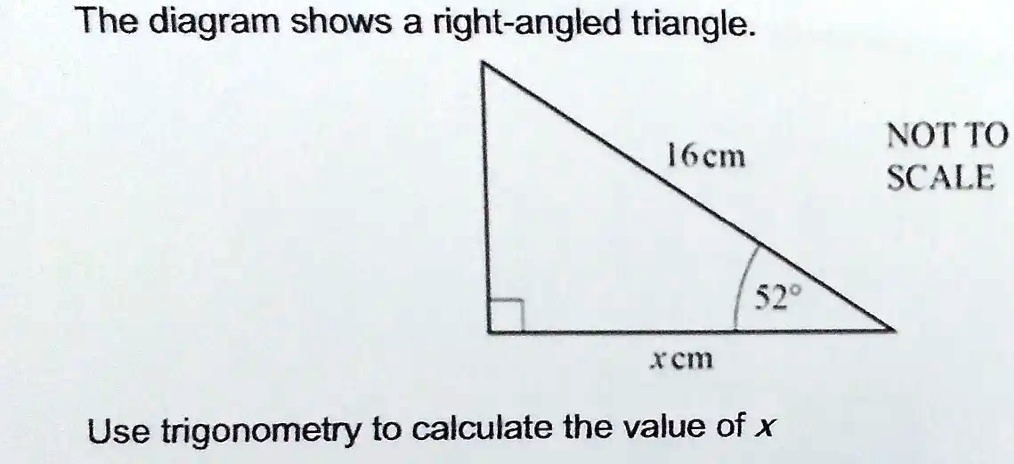 The diagram shows a right-angled triangle. 16cm NOT TO SCALE 52° x cm ...