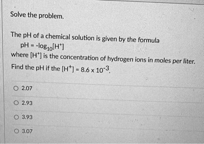SOLVED: Solve the problem. The pH of a chemical solution is given by the formula pH = log10[H ...