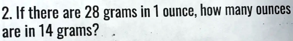 SOLVED: 2. If there are 28 grams in 1 ounce, how many ounces are in 14 ...