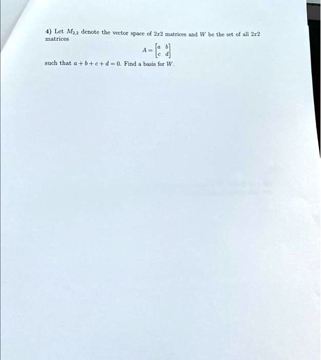 VIDEO solution: 4 Let M2,2 denote the vector space of 2r2 matrices and W be the set of all 2x2 ...