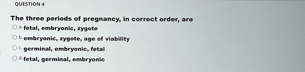 question 4 the three periods of pregnancy in correct order are a fetal ...