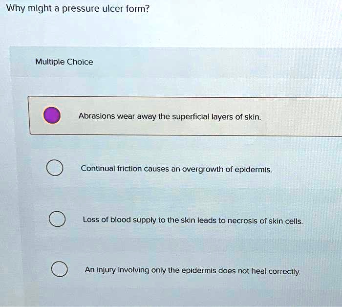 SOLVED: Why might a pressure ulcer form? Multiple Choice Abrasions wear ...