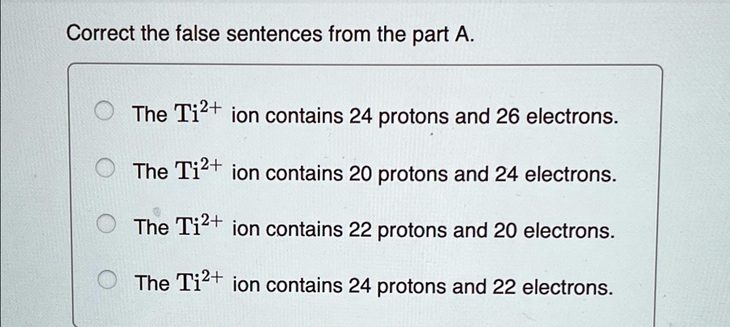 Correct the false sentences from the part A. The Ti^2+ ion contains 24 ...