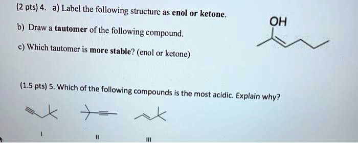 SOLVED: (2 pts) 4. a) Label the following structure aS enol ketone. b) Draw tautomer of the ...
