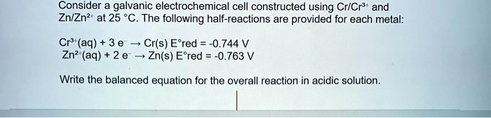 SOLVED: Consider a galvanic electrochemical cell constructed using Cr|Cr2+ and Zn|Zn2+ at 25 Â°C ...