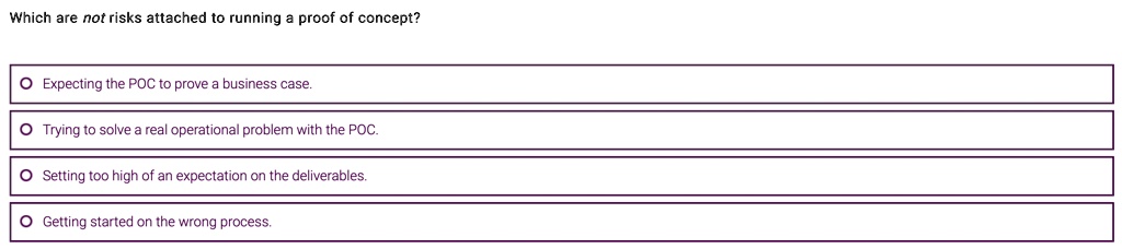 Which are not risks attached to running a proof of concept? O Expecting ...