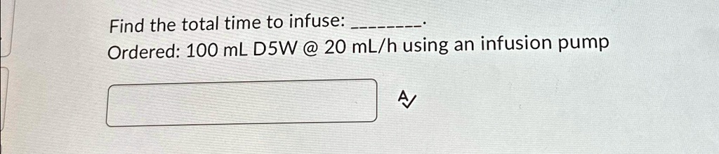 SOLVED: Find the total time to infuse: Ordered: 100mLD5W@20m(L)/(h ...