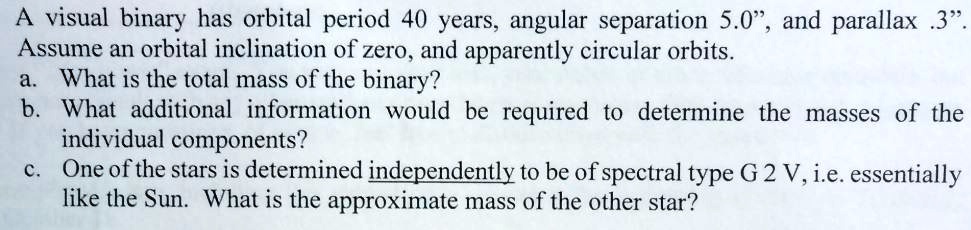 SOLVED: A visual binary has an orbital period of 40 years, an angular separation of 5.0, and a ...