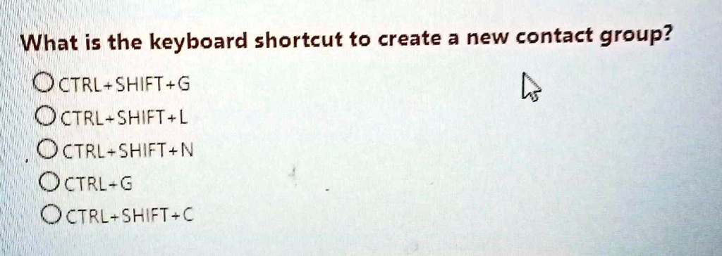 SOLVED: What is the keyboard shortcut to create a new contact group? CTRL+SHIFT+G CTRL+SHIFT+L ...