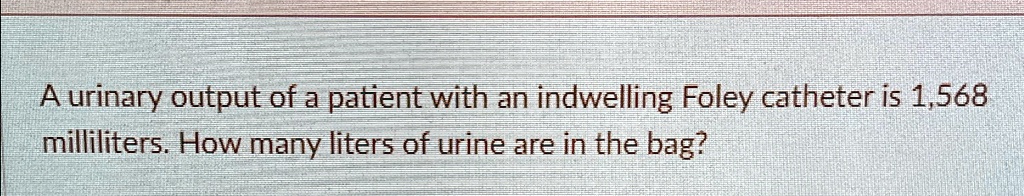 SOLVED: A urinary output of a patient with an indwelling Foley catheter ...