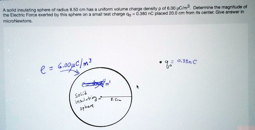 SOLVED: A solid insulating sphere of radius 8.50 cm has a uniform volume charge density 0 of 6 ...