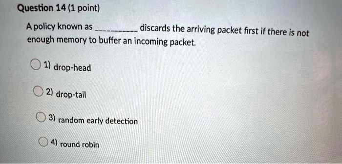 Question 14 (1 point) A policy known as discards the arriving packet ...