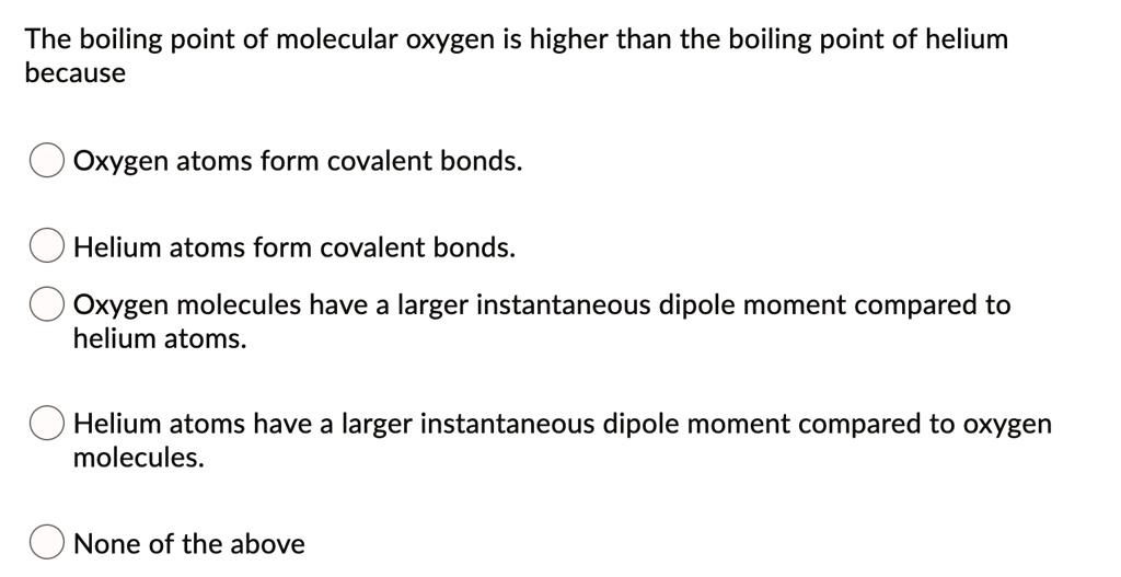 The boiling point of molecular oxygen is higher than the boiling point of helium because Oxygen ...