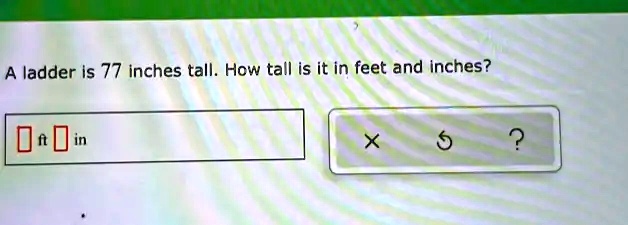 SOLVED: A ladder Is 77 inches tall: How tall is it in feet and inches?