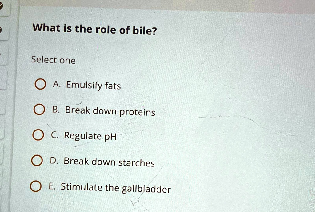 SOLVED: What is the role of bile? Select one A. Emulsify fats B. Break ...