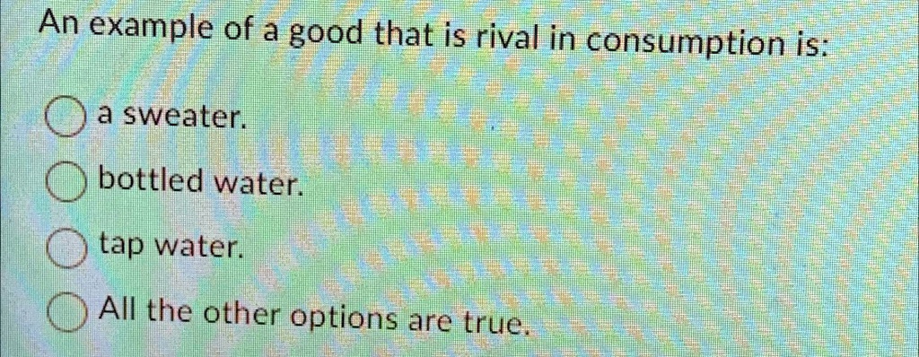 An example of a good that is rival in consumption is: a sweater ...