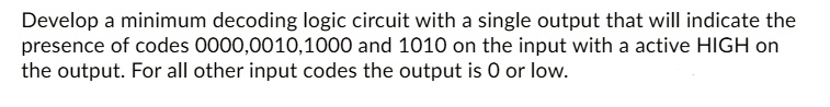Develop a minimum decoding logic circuit with a single output that will ...