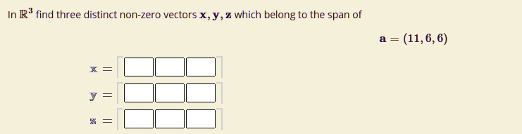 SOLVED: R3 find three distinct non-zero vectors x,Y, which belong to the span of a = (11,6,6)