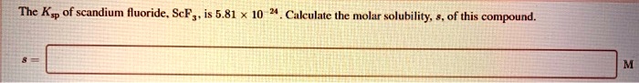 The Ksp of scandium fluoride, ScF2, is 5.81. Calculate the molar ...