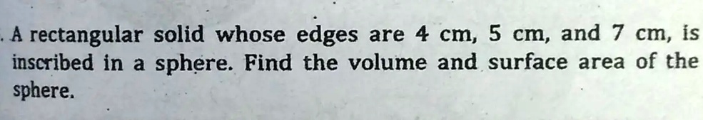 A rectangular solid whose edges are 4 cm, 5 cm, and 7 cm, is inscribed ...