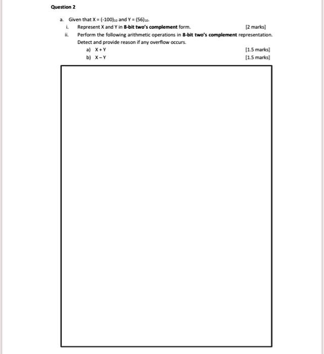 Question 2 a. Given that X = (-100)10 and Y = (56)10 i i. Represent X and Y in 8-bit two's ...