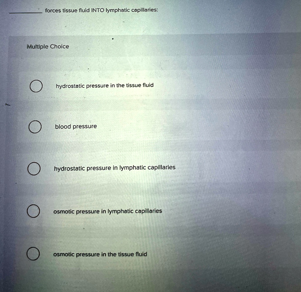 forces tissue fluid INTO lymphatic capillaries: Multiple Choice ...