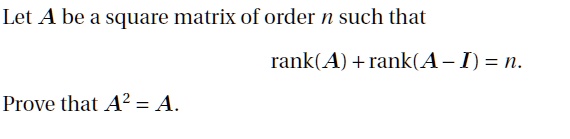 Let A be a square matrix of order n such that rank(A) + rank(A - I) = n ...