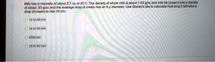 Milk has a viscosity of about 2.1 cp at 20 C. The density of whole milk ...