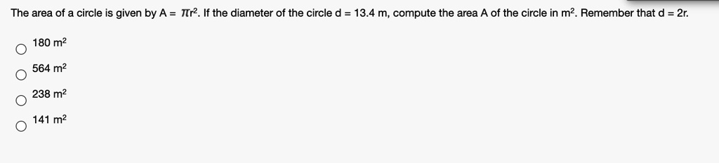 SOLVED: The area of a circle is given by A = Tr?. If the diameter of the circle d = 13.4 m ...