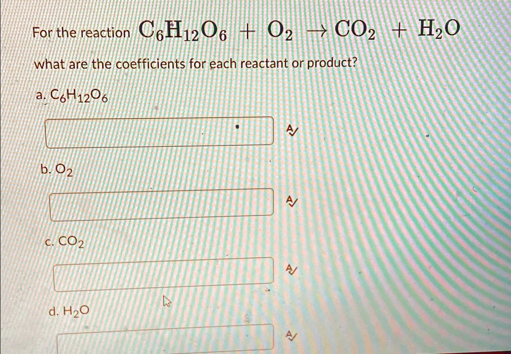 SOLVED: For the reaction C6H12O6 + O2 -> CO2 + H2O, what are the ...