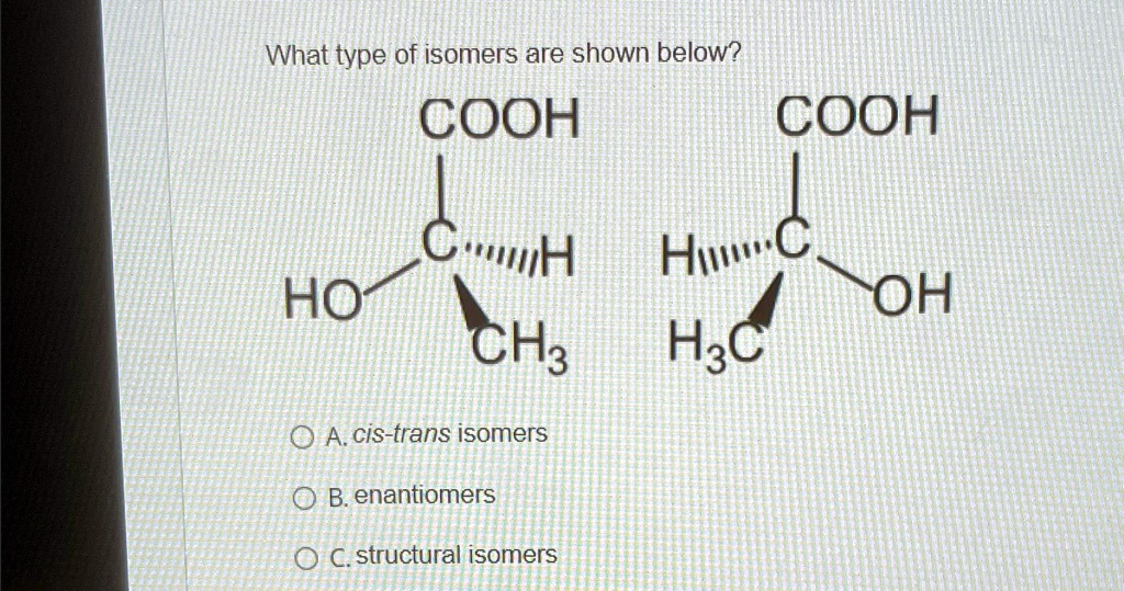 What type of isomers are shown below? HO COOH COOH CH3 H3C A. cis-trans isomers B. enantiomers C ...