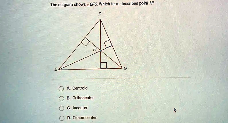 The diagram shows EFG. Which term describes point H? A. Centroid B ...