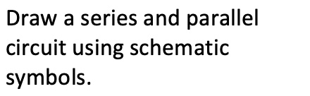 SOLVED: Draw a series and parallel circuit using schematio symbols.
