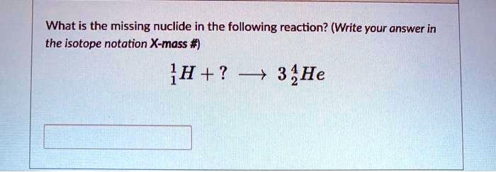 SOLVED: What is the missing nuclide in the following reaction? (Write your answer in the isotope ...