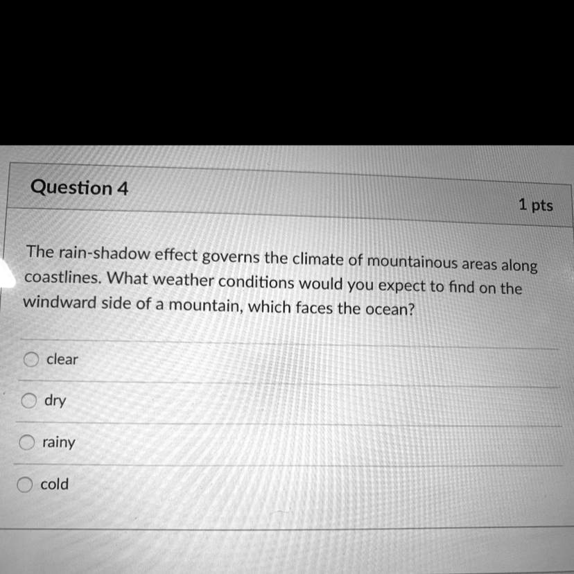 Please answer this question: Question 4 1 pt The rain-shadow effect ...