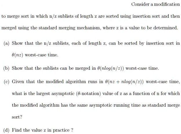 SOLVED: Consider a modification to merge sort in which n/z sublists of length z are sorted using ...