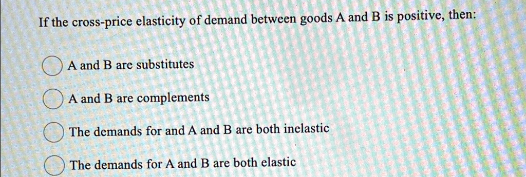 SOLVED: If the cross-price elasticity of demand between goods A and B ...