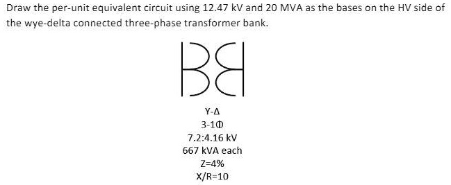 SOLVED: Draw the per-unit equivalent circuit using 12.47 kV and 20 MVA as the bases on the HV ...