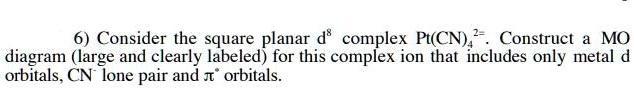 6) Consider the square planar d 8 complex Pt(CN) 4 2- . Construct a MO ...