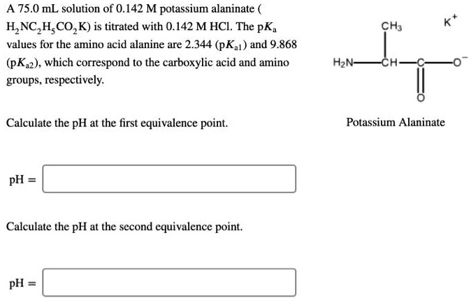 SOLVED: A 75.0 mL solution of 0.142 M potassium alaninate H,NC,H,CO,K) is titrated with 0.142 M ...