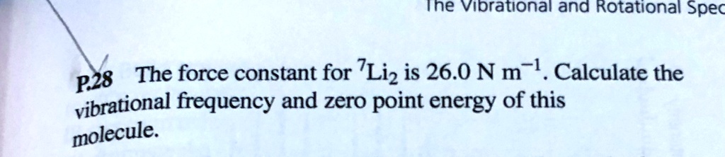 P.28 The force constant for ^7Li2 is 26.0 N m^-1. Calculate the vibrational frequency and zero ...