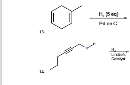13. 14. H? (5 eq) Pd on C H H? Lindlar's Catalyst