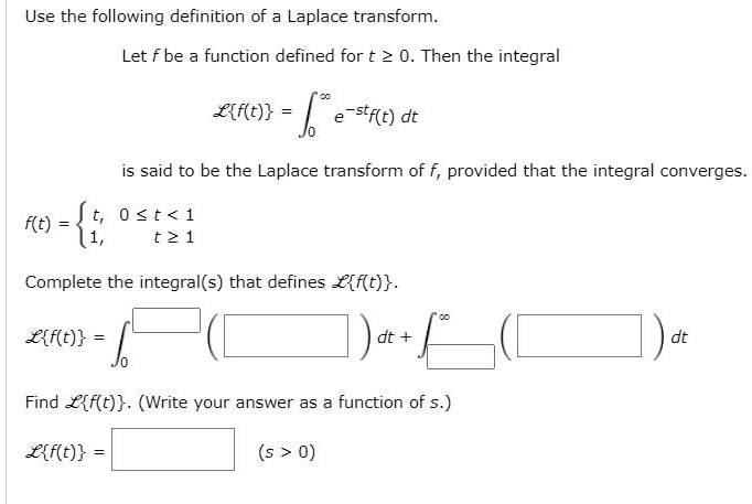 use the following definition of a laplace transform let f be function defined for 2 0 then the ...