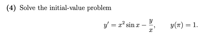 (4) Solve the initial-value problem y' = x^2 sin x - (y)/(x), y(π) = 1
