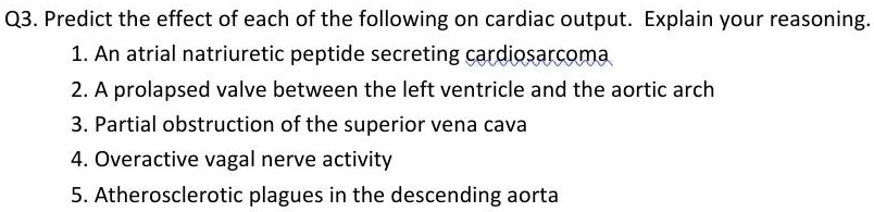 SOLVED: Q3. Predict the effect of each of the following on cardiac output. Explain your ...